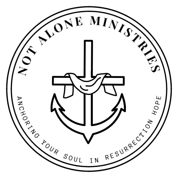 NOT ALONE MINISTRIES – ANCHORING YOUR SOUL IN RESURRECTION HOPE
